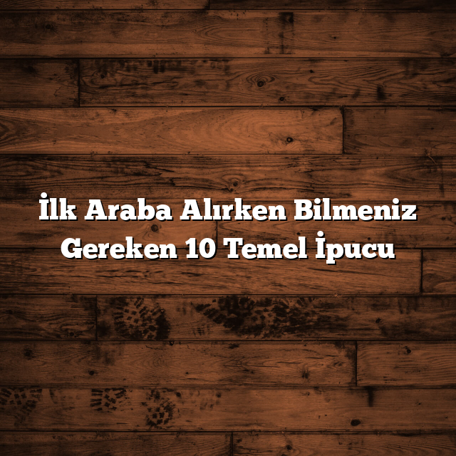 İlk Araba Alırken Bilmeniz Gereken 10 Temel İpucu - Webinlo